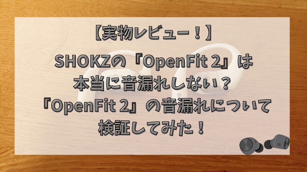 SHOKZの『OpenFit 2』は本当に音漏れしない？『OpenFit 2』の音漏れについて検証してみた！ | いしゅーの英語ブログ！